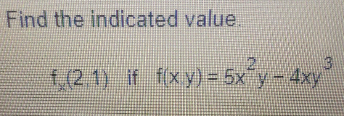 Solved Find the indicated value.fx(2,1) ﻿if f(x,y)=5x2y-4xy3 | Chegg.com
