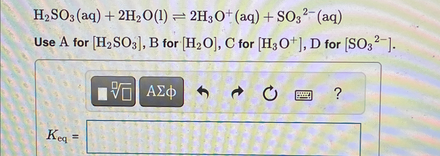 Solved H2SO3(aq)+2H2O(l)⇌2H3O+(aq)+SO32-(aq)Use A for | Chegg.com