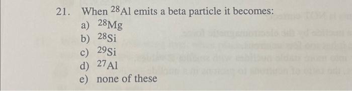 Solved 21. When ( { }^{28} mathrm{Al} ) emits a beta | Chegg.com