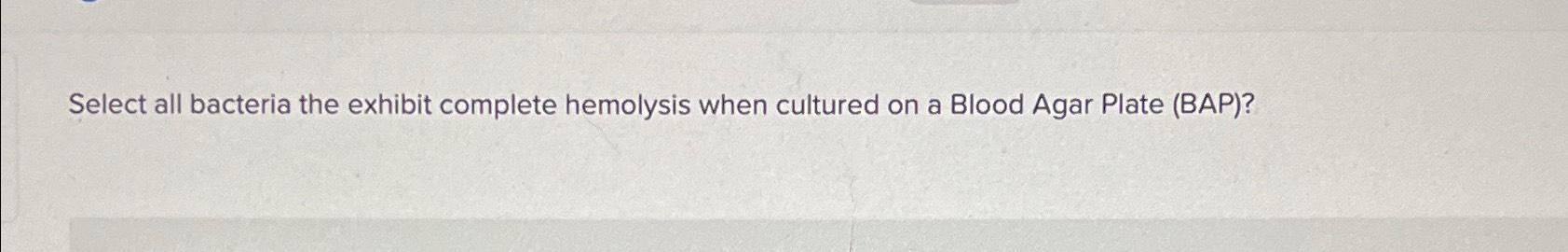 Solved Select all bacteria the exhibit complete hemolysis | Chegg.com