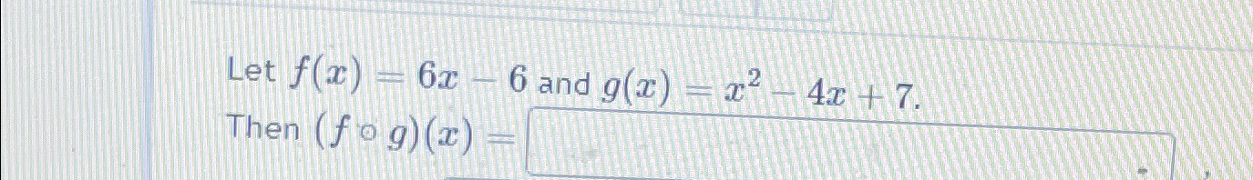 Solved Let f(x)=6x-6 ﻿and g(x)=x2-4x+7.Then (f@g)(x)= | Chegg.com