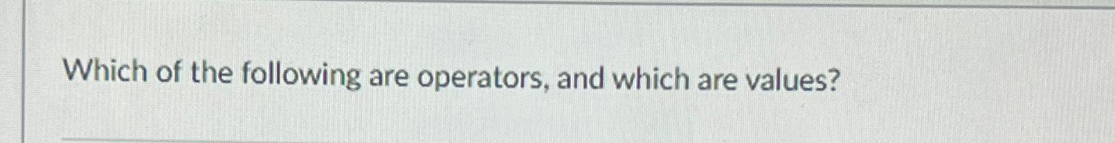 Solved Which of the following are operators, and which are | Chegg.com