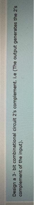 Solved Design a 3-bit combinational circuit 2's complement. | Chegg.com