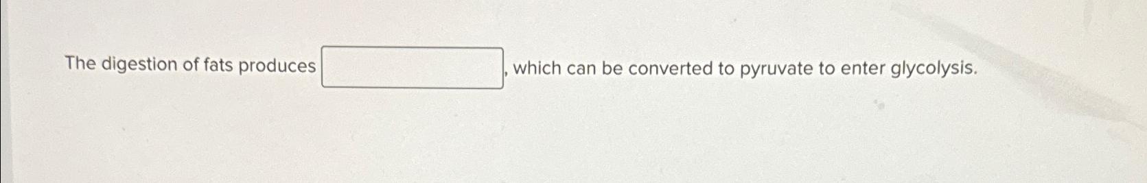 Solved The digestion of fats produceswhich can be converted | Chegg.com