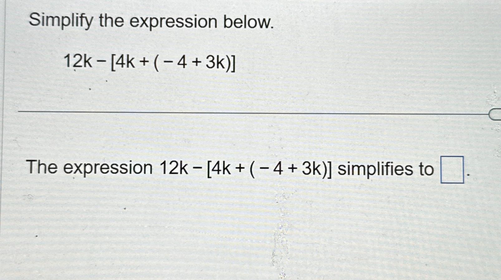 Solved Simplify the expression below.12k-[4k+(-4+3k)]The | Chegg.com