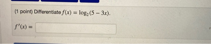 Solved (1 point) Differentiate f(x) = log2 (5 – 3x). f'(x) = | Chegg.com