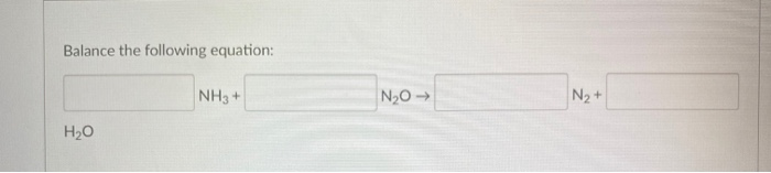 Solved Balance the following equation: NH3 + N2O → N₂+ H20 | Chegg.com