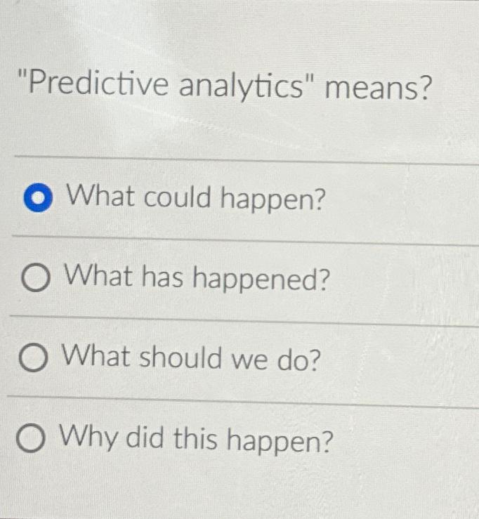Solved "Predictive analytics" means?What could happen?What | Chegg.com