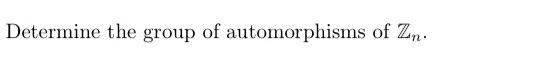 Solved Determine the group of automorphisms of Zn. | Chegg.com