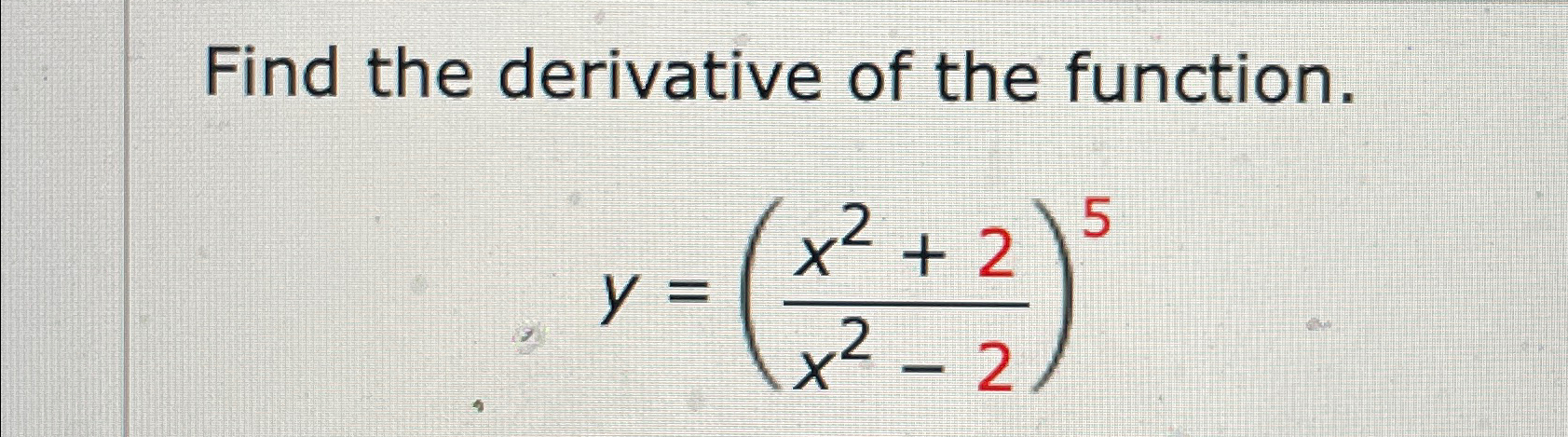Solved Find the derivative of the function.y=(x2+2x2-2)5 | Chegg.com