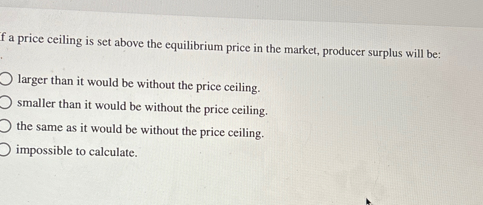 Solved f a price ceiling is set above the equilibrium price | Chegg.com