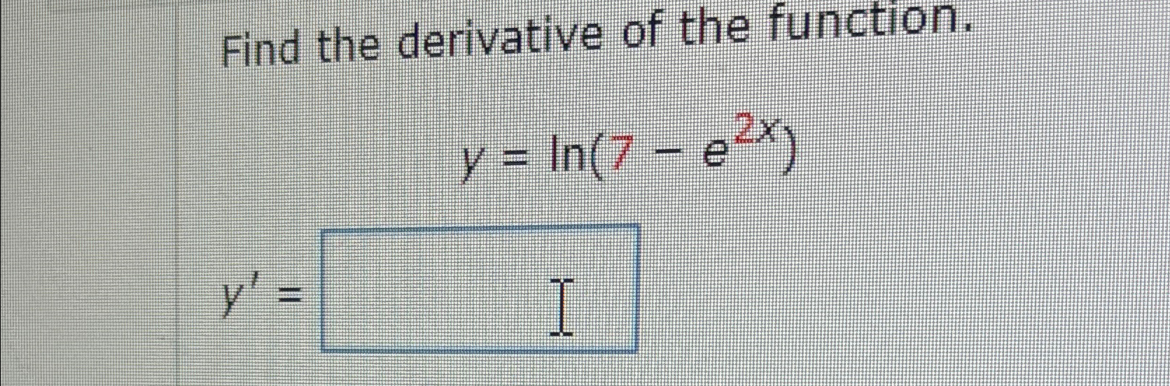 Solved Find the derivative of the function.y=ln(7-e2x)y'= | Chegg.com