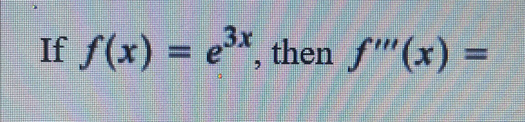 Solved If f(x)=e3x, ﻿then f'''(x)= | Chegg.com