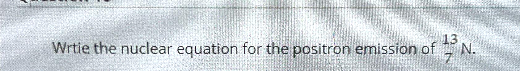 Solved Wrtie the nuclear equation for the positron emission | Chegg.com
