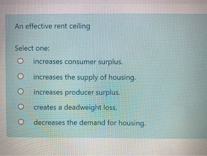 Solved An effective rent ceiling Select one: o increases | Chegg.com