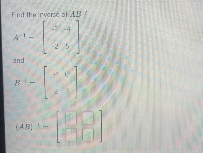 Solved Find the inverse of AB if A−1=[−2−2−45] and | Chegg.com