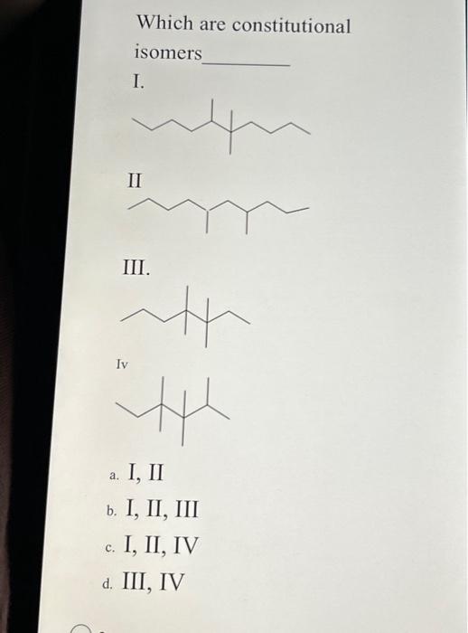 Solved a. C. Which are constitutional isomers I. II Iv III. | Chegg.com