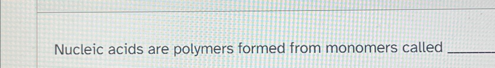 Solved Nucleic acids are polymers formed from monomers | Chegg.com
