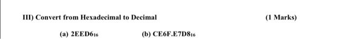 Solved III) Convert from Hexadecimal to Decimal (1 Marks) | Chegg.com