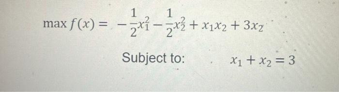 Solved f(x)=−21x12−21x22+x1x2+3x2 Subject to: x1+x2=3 | Chegg.com