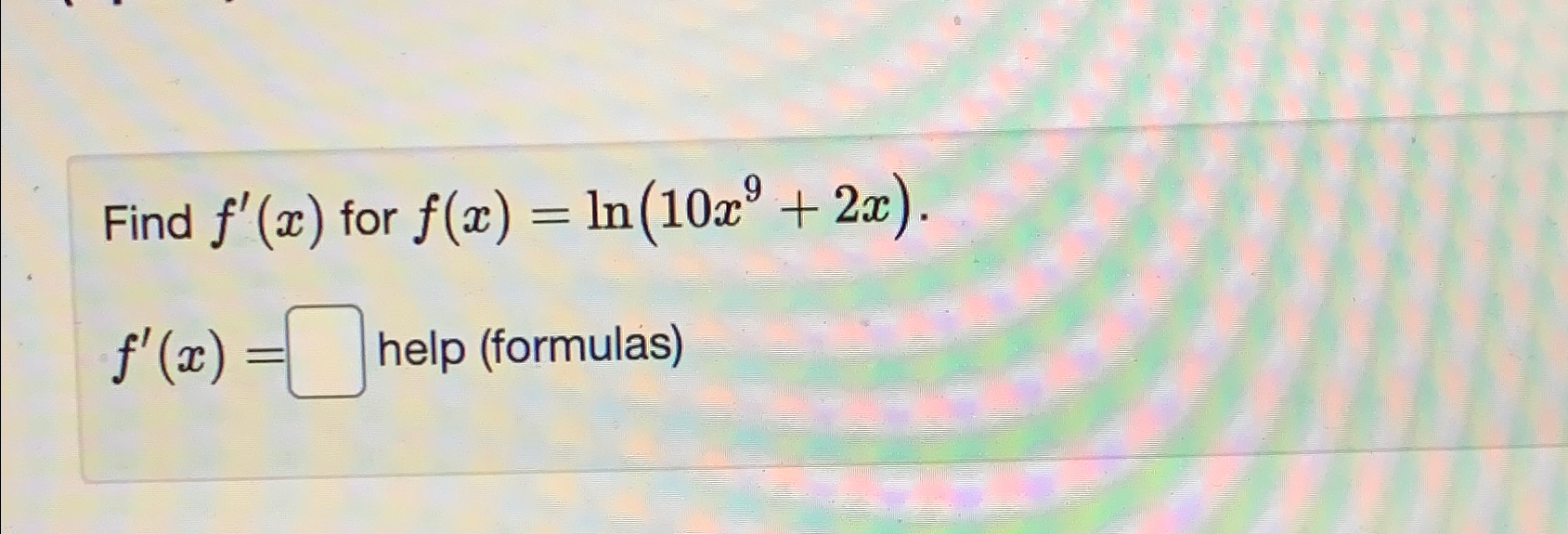 Solved Find f'(x) ﻿for f(x)=ln(10x9+2x).f'(x)= ﻿help | Chegg.com