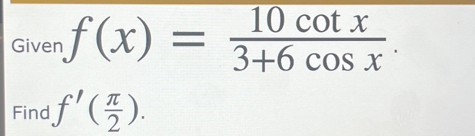 Solved Given f(x)=10cotx3+6cosx ﻿Find f'(π2) | Chegg.com