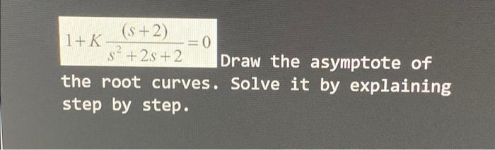 Solved 1+Ks2+2s+2(s+2)=0 Draw the asymptote of the root | Chegg.com