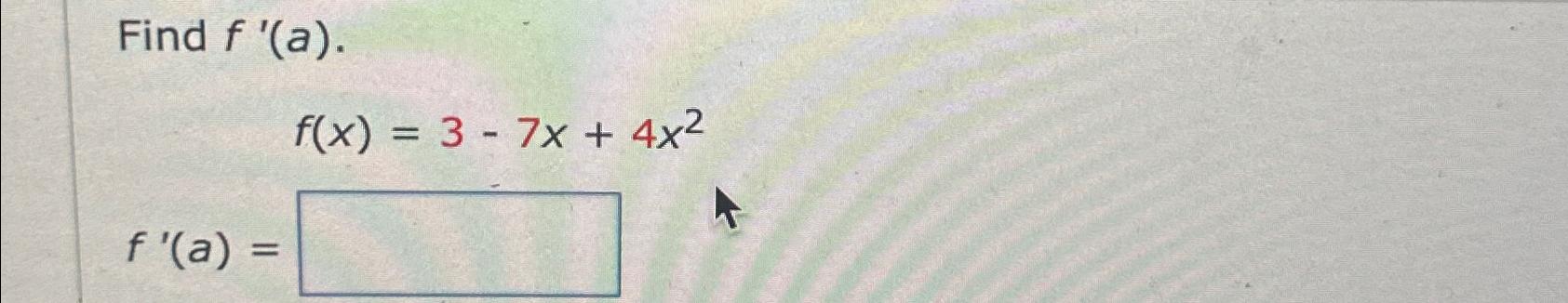 Solved Find f'(a).f(x)=3-7x+4x2f'(a)= | Chegg.com