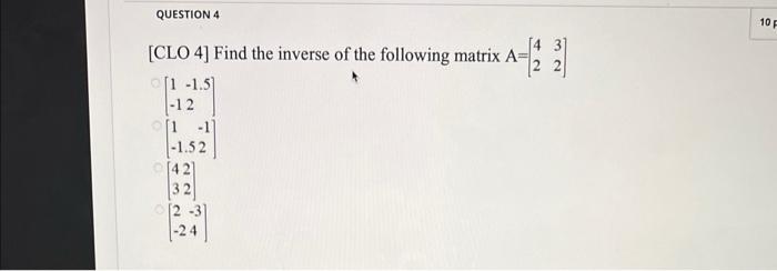Solved [CLO 4] Find the inverse of the following matrix | Chegg.com