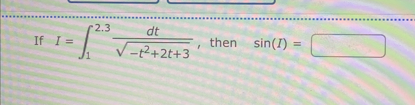 Solved If I=∫12.3dt-t2+2t+32, ﻿then sin(I)= | Chegg.com