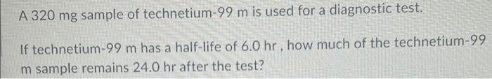 Solved A 320mg sample of technetium-99 m is used for a | Chegg.com