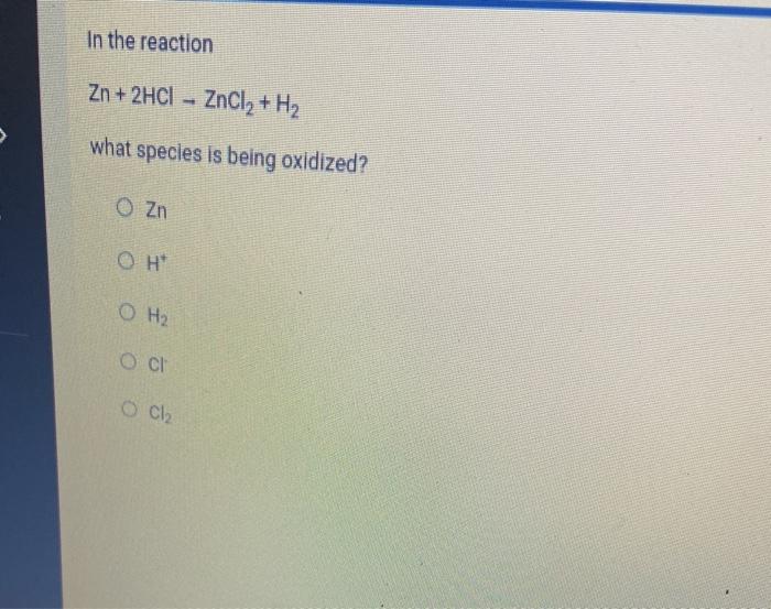 Solved In the reaction Zn + 2HCl - ZnCl2 + H2 what species | Chegg.com