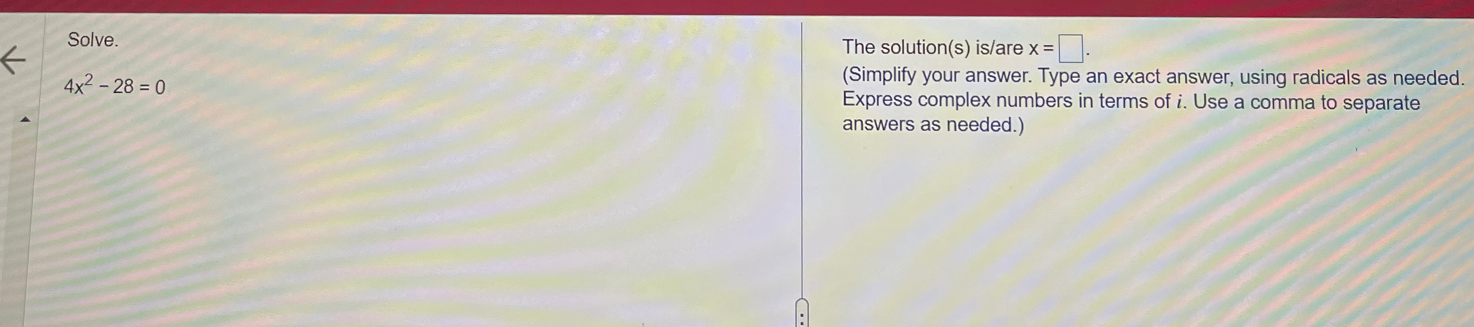 Solved Solve.4x2-28=0The solution(s) ﻿is/are x= .(Simplify | Chegg.com