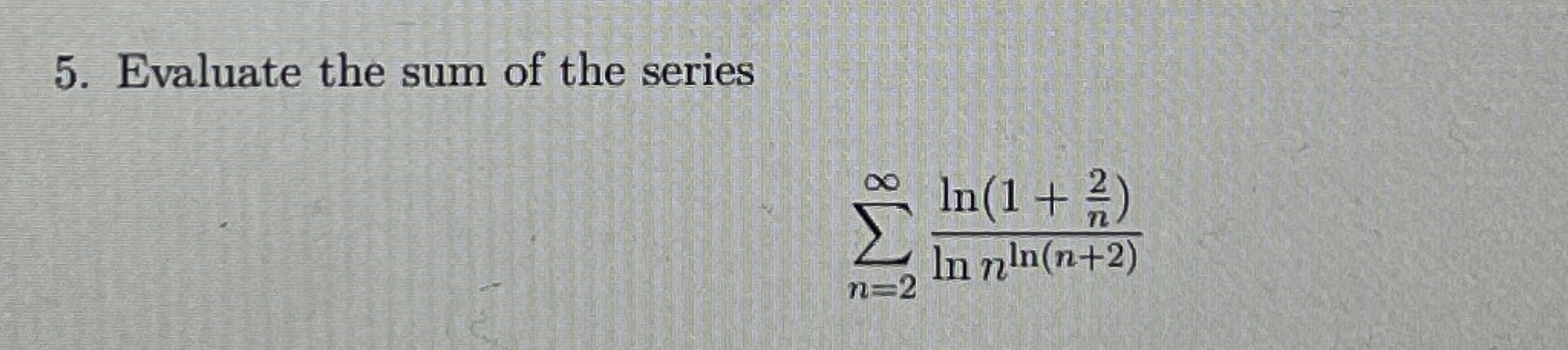 Solved Evaluate the sum of the series∑n=2∞ln(1+2n)lnnln(n+2) | Chegg.com