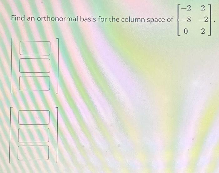 Solved Find an orthonormal basis for the column space of | Chegg.com