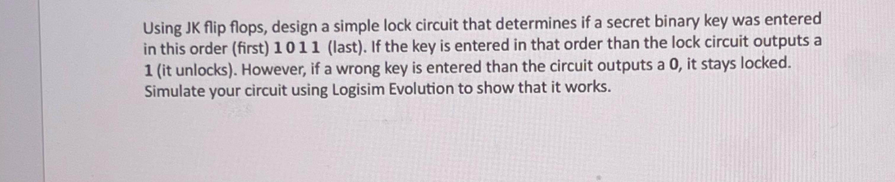 Solved Using JK flip flops, design a simple lock circuit | Chegg.com
