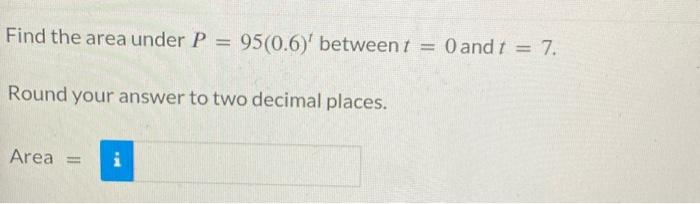 Solved Find the area under P=95(0.6)t between t=0 and t=7. | Chegg.com
