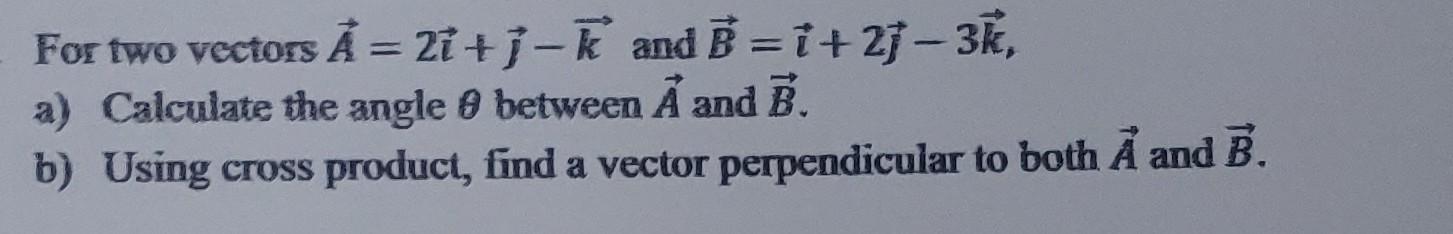 Solved For two vectors A=2 + −k and B= +2 −3k, a) Calculate | Chegg.com