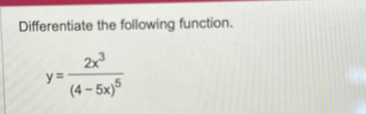Solved Differentiate the following function.y=2x3(4-5x)5 | Chegg.com