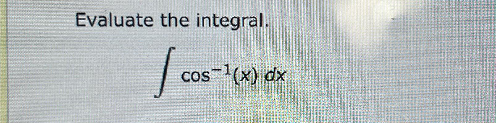 Solved Evaluate the integral.∫﻿﻿cos-1(x)dx | Chegg.com