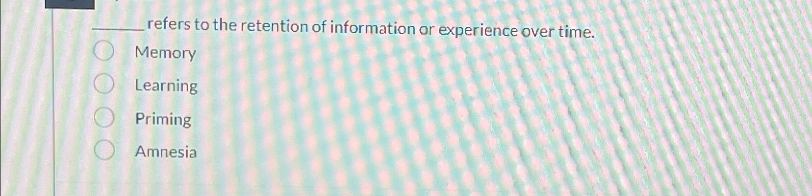 Solved refers to the retention of information or experience | Chegg.com