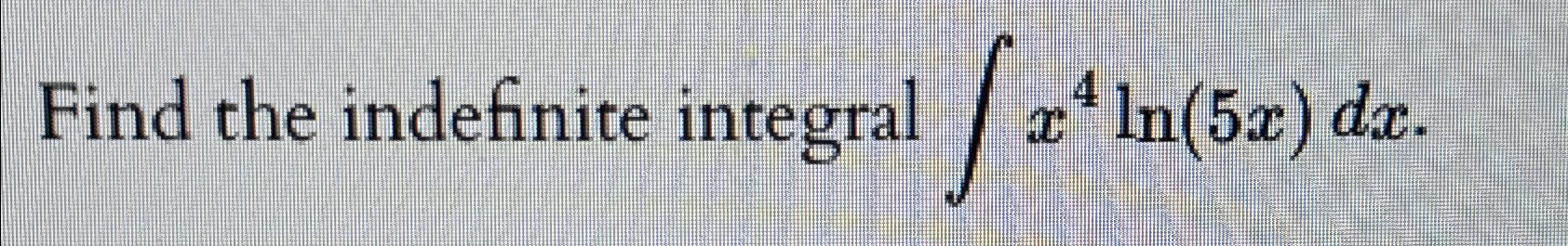Solved Find the indefinite integral ∫﻿﻿x4ln(5x)dx | Chegg.com