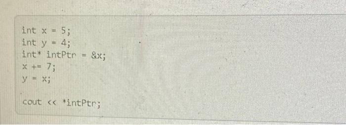 Solved int x 5; int y 4; int* intPtr * +- 7; y = x; & cout | Chegg.com