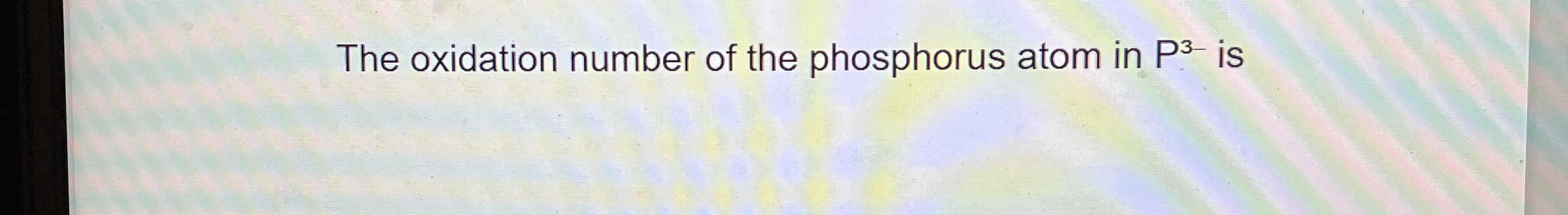 Solved The oxidation number of the phosphorus atom in P3- | Chegg.com