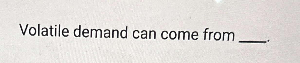 Solved Volatile demand can come from | Chegg.com