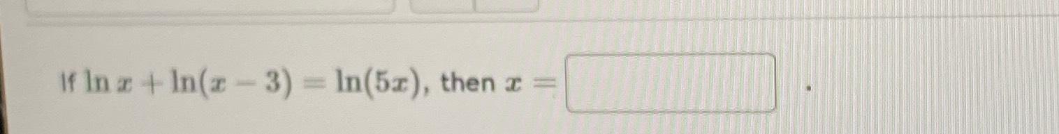 Solved If lnx+ln(x-3)=ln(5x), ﻿then x= | Chegg.com