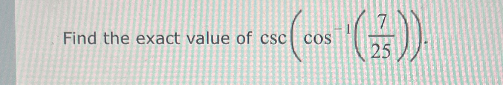 Solved Find the exact value of csc(cos-1(725)) | Chegg.com