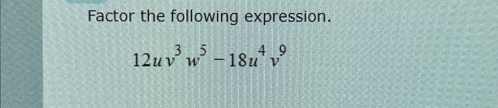 Solved Factor the following expression.12uv3w5-18u4v9 | Chegg.com