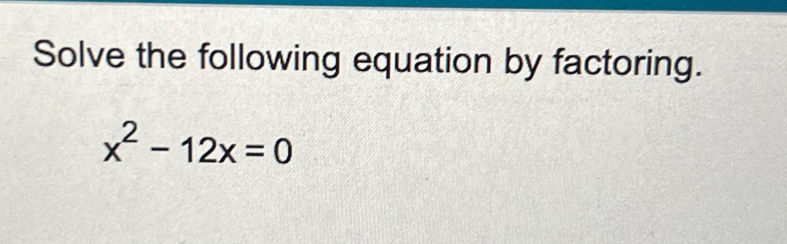 Solved Solve the following equation by factoring.x2-12x=0 | Chegg.com