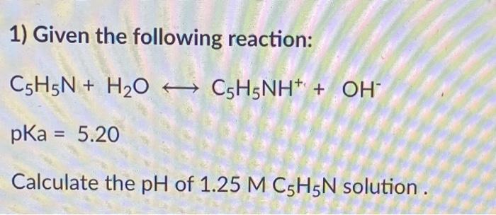 Solved 1) Given the following reaction: C5H5N + H2O + | Chegg.com